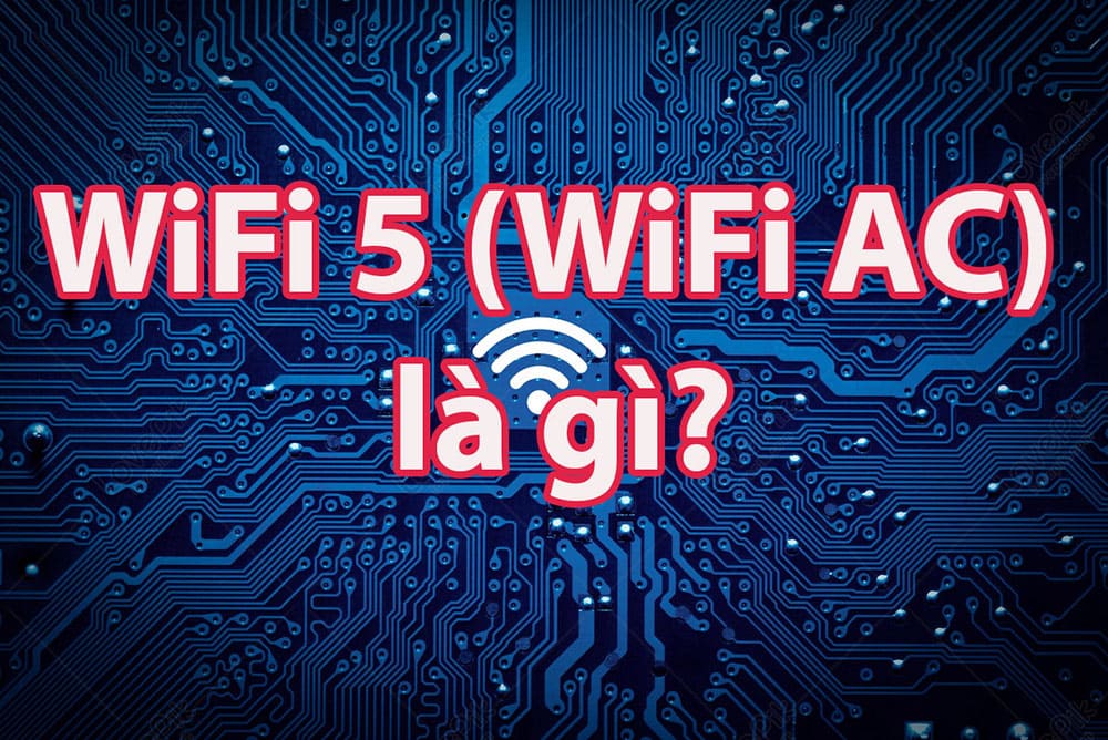 Chuẩn WiFi 5 (WiFi AC) là gì? Thông tin cơ bản về chuẩn WiFi 5 (WiFi AC)
