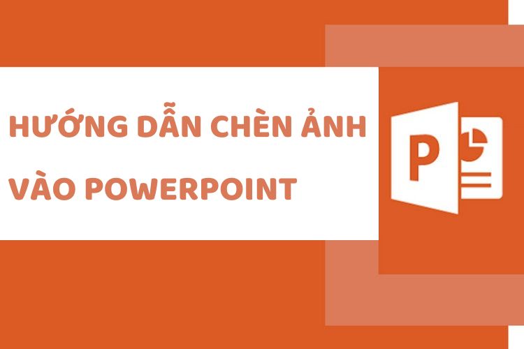 Hướng dẫn cách chèn ảnh vào Powerpoint cực dễ